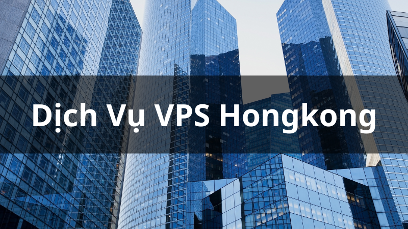 VPS Hong Kong - Giải pháp thuê máy chủ nước ngoài với chi phí thấp